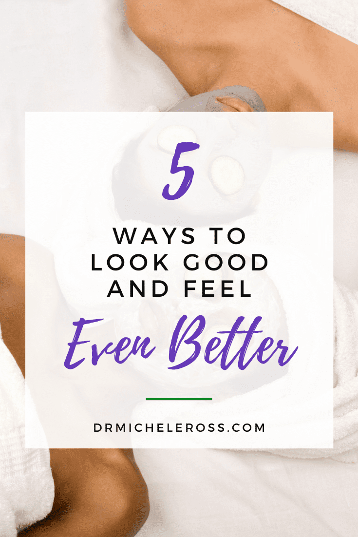 5 Easy Ways to Look Good and Feel Even Better | Dr. Michele Ross